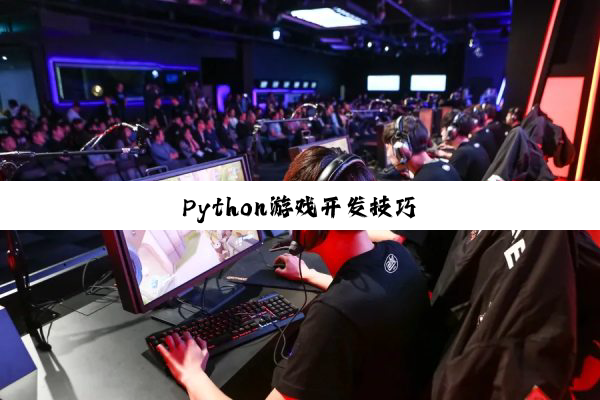 今日科普|Python游戏开发技巧